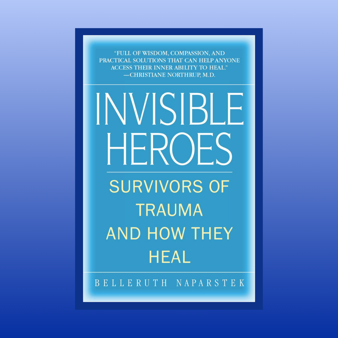 Invisible Heroes: Survivors of Trauma and How They Heal | Belleruth ...